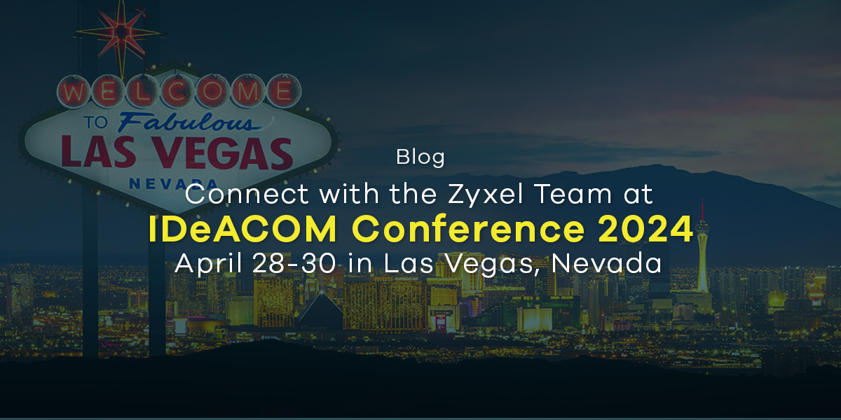 Connect with the Zyxel Team at IDeACOM Conference 2024 on April 28-30 in Las Vegas, NV